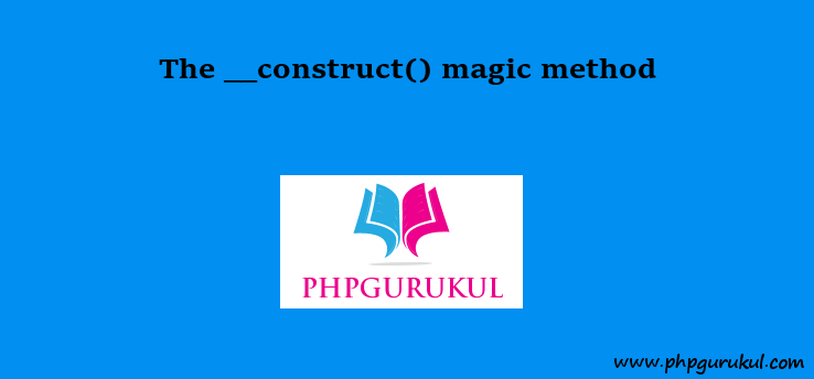 The Construct Magic Method Phpgurukul